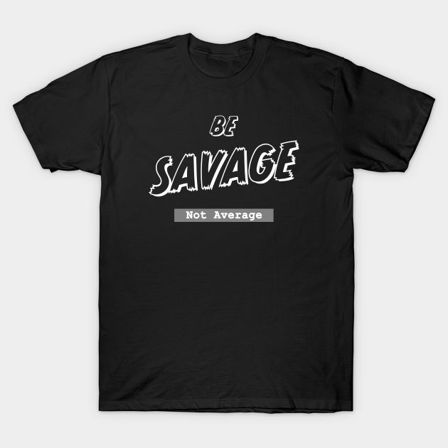 Be Savage not Average - Savage - T-Shirt | TeePublic