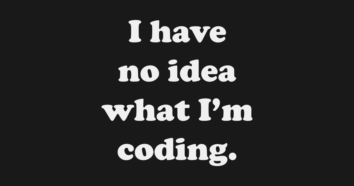 I Have No Idea What I'm Coding - I Have No Idea What Im Coding ...