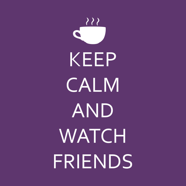 Keep Calm and Watch Friends. - Friends Tv Show - T-Shirt | TeePublic