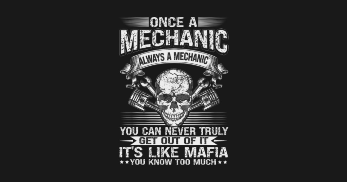 Once A Mechanic Always A Mechanic Its Like Mafia You Know Too Much ...
