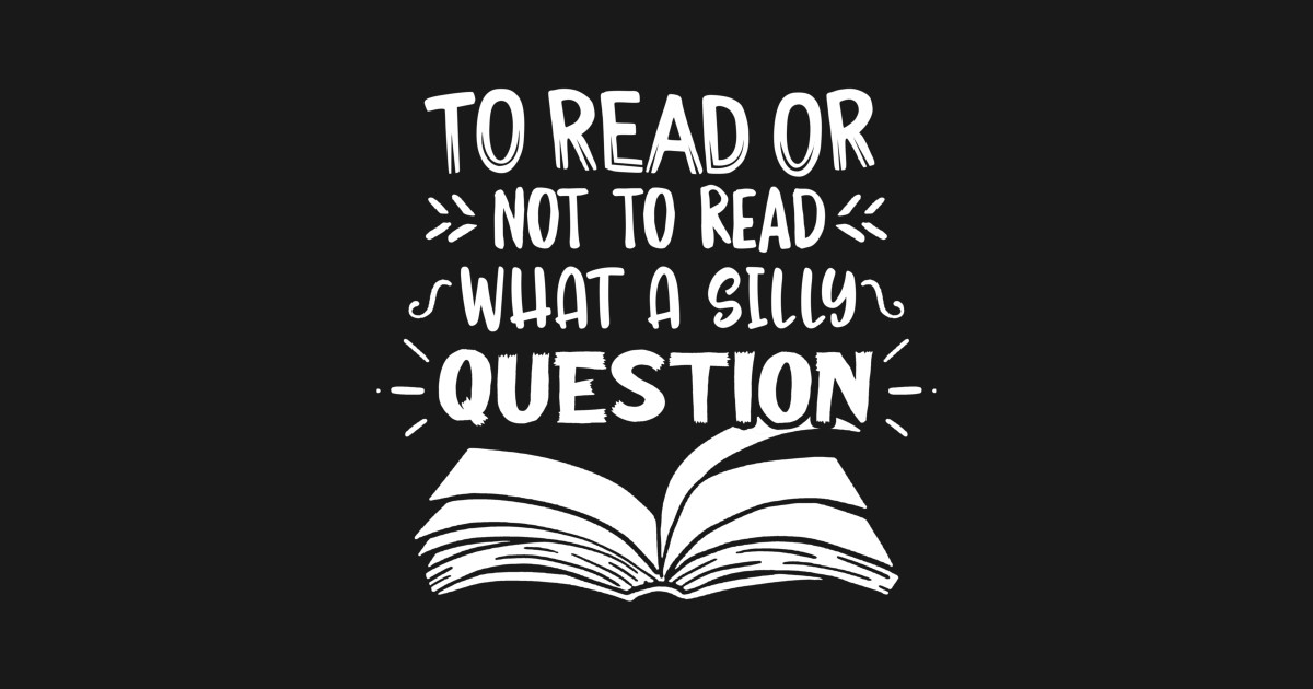 To Read Or Not To Read What A Silly Question Apparel - Read - T-Shirt ...