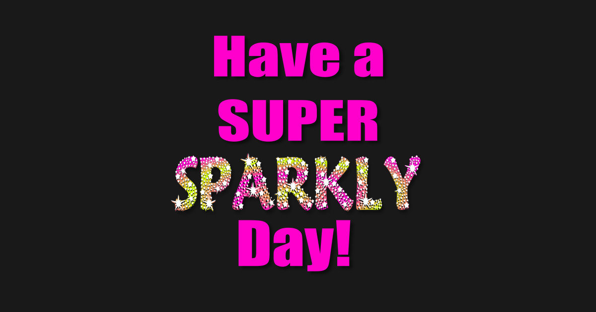 Have a Super Sparkly Day - Happy - T-Shirt | TeePublic
