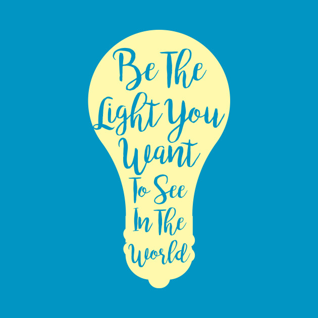 Be The Light You Want To See In The World - Motivational - T-Shirt ...