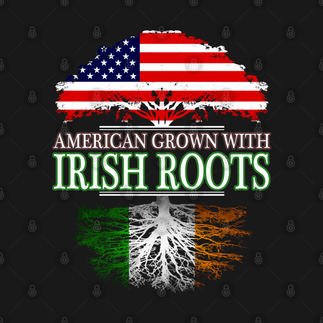 American Grown With Irish Roots - Gift Irish Ireland - Ireland - T ...