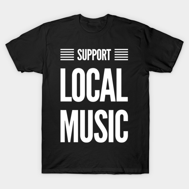 Support Local Music - Musician - T-Shirt | TeePublic