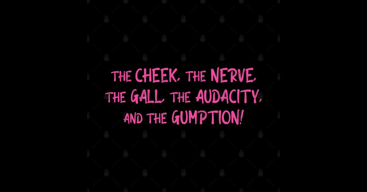 The Cheek, the Nerve, the Gall, the Audacity, and the Gumption - Cheek ...