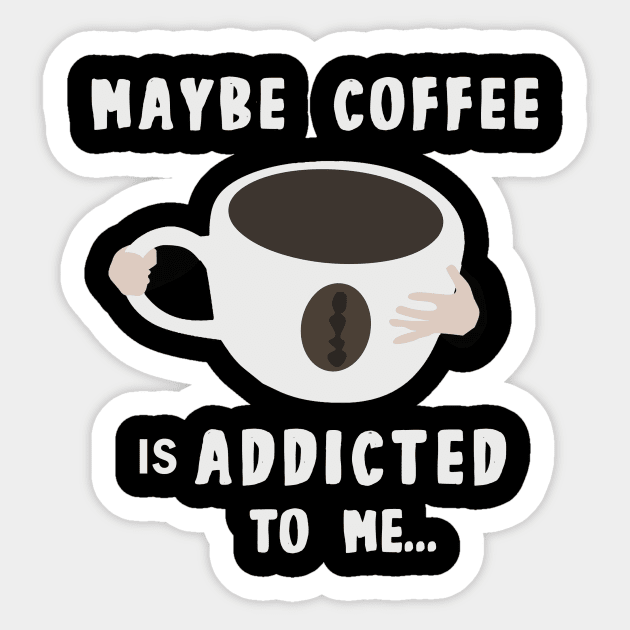 Maybe Coffee Is Addicted to Me - Coffee Addict Gift - Sticker | TeePublic
