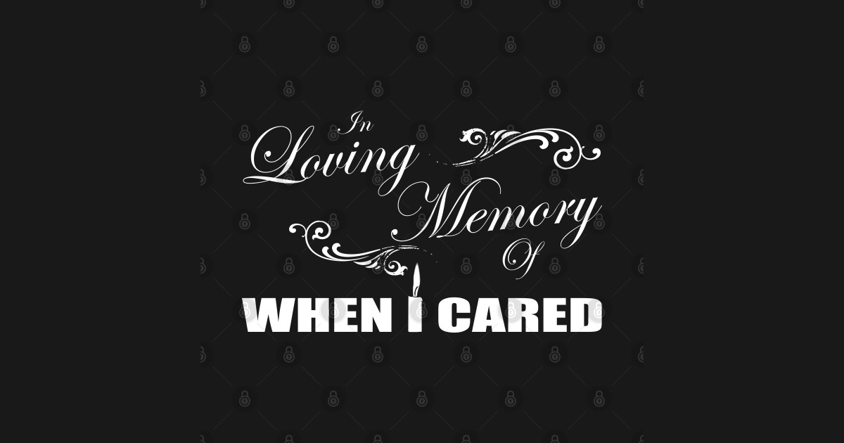 In Loving Memory Of When I Cared - Care - T-Shirt | TeePublic