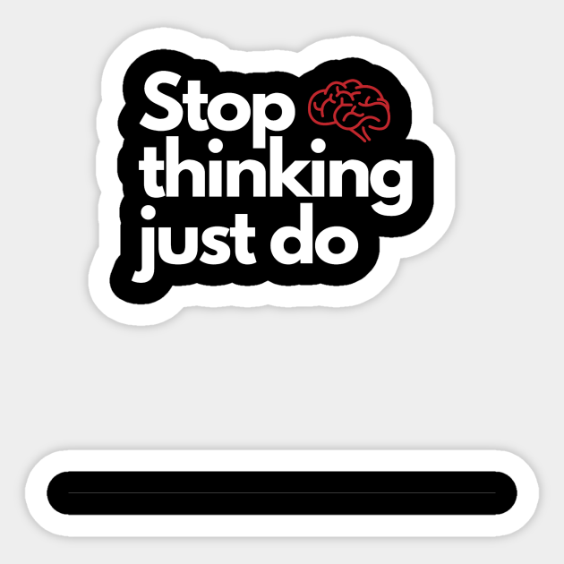 Stop thinking just do - Stop Thinking Start Doing - Sticker | TeePublic
