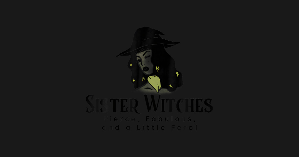 Sister Witches Fierce Fabulous And A Little Feral - Sister Witches - T ...