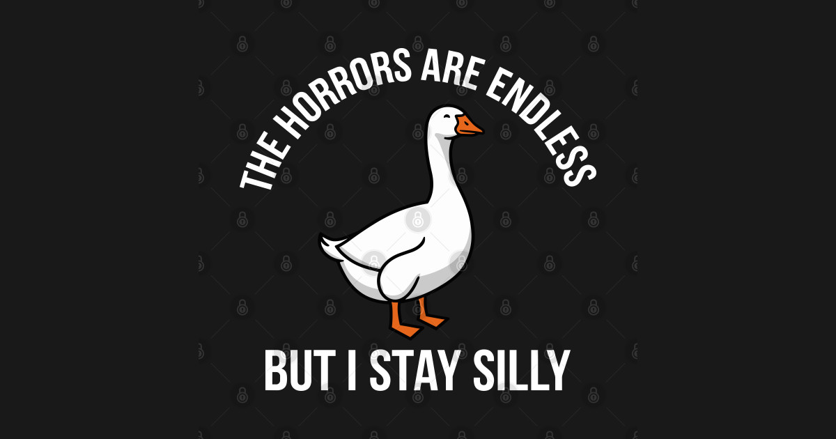 Funny Stay Silly Goose Horrors Are Endless Meme - The Horrors Are ...