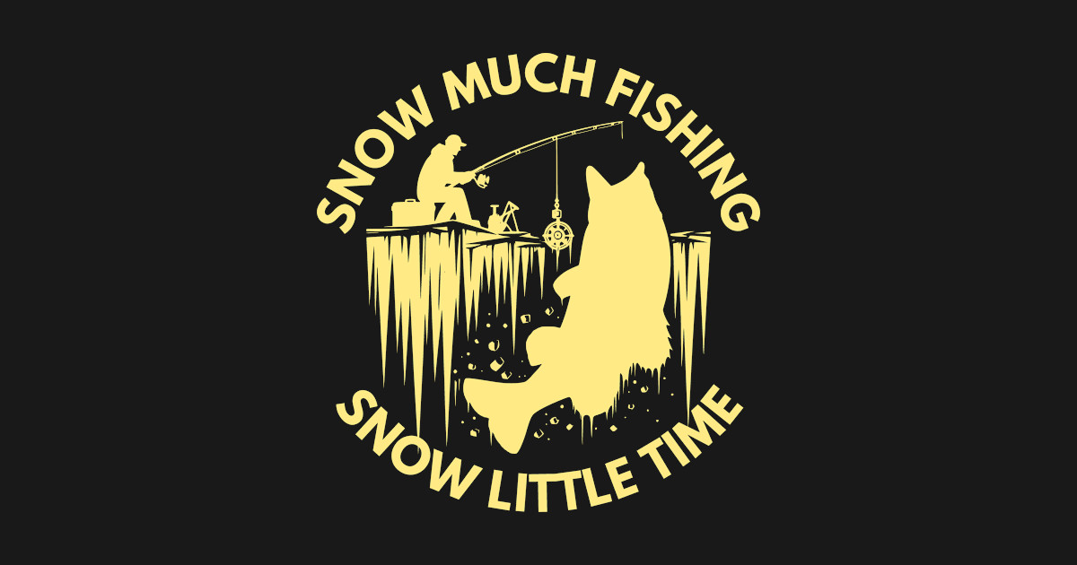 Snow Much Fishing Snow Little Time | Ice Fishing - Ice Fishing - T ...