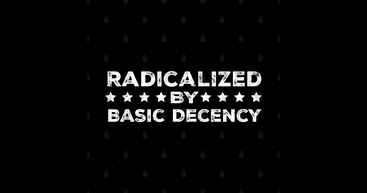 radicalized-by-basic-decency - Radicalized By Basic Decency - Posters ...