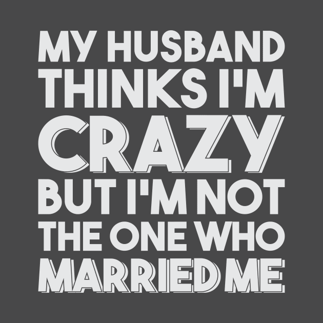 My Husband Thinks Im Crazy Marriage T Shirt Teepublic