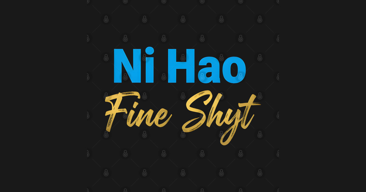 Ni Hao Fine Shyt - Ni Hao Fine Shyt - T-Shirt | TeePublic