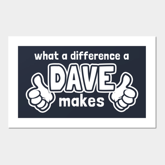 What A Difference A Dave Makes - Dave - Posters and Art Prints | TeePublic