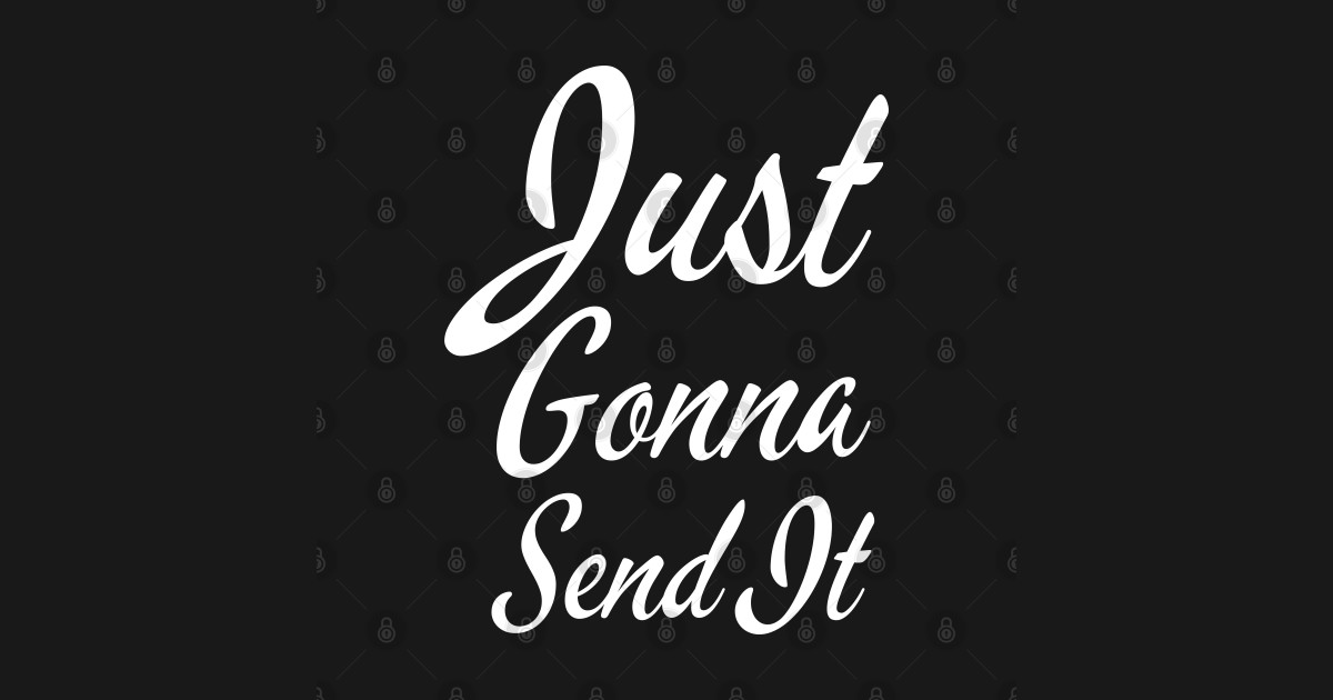 Just Gonna Send It Just Gonna Send It T Shirt Teepublic