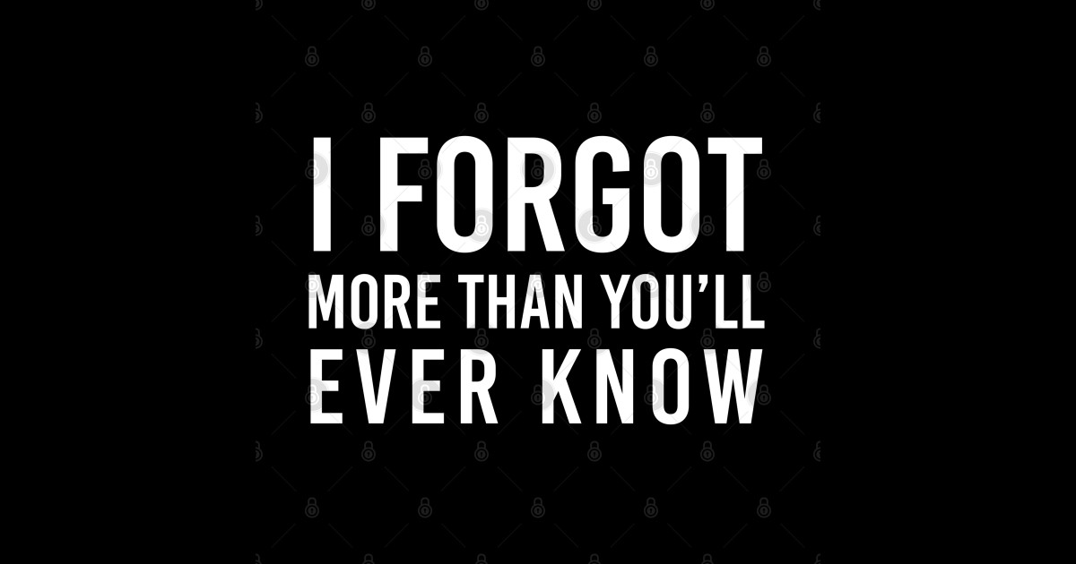FUNNY QUOTES / I FORGOT MORE THAN YOU WILL EVER KNOW - Funny Quotes ...