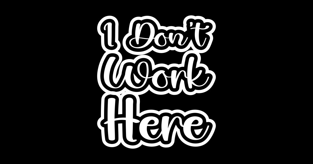 I Don't Work Here - I Dont Work Here - Posters and Art Prints | TeePublic