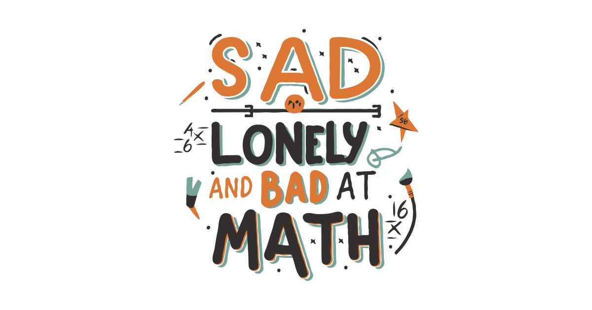 Sad Lonely And Bad At Math. Funny - Sad Lonely And Bad At Math - T ...