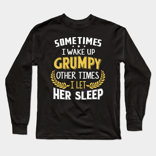 Sometimes I Wake Up Grumpy Other Times I Let Her Sleep - Grumpy Husband ...