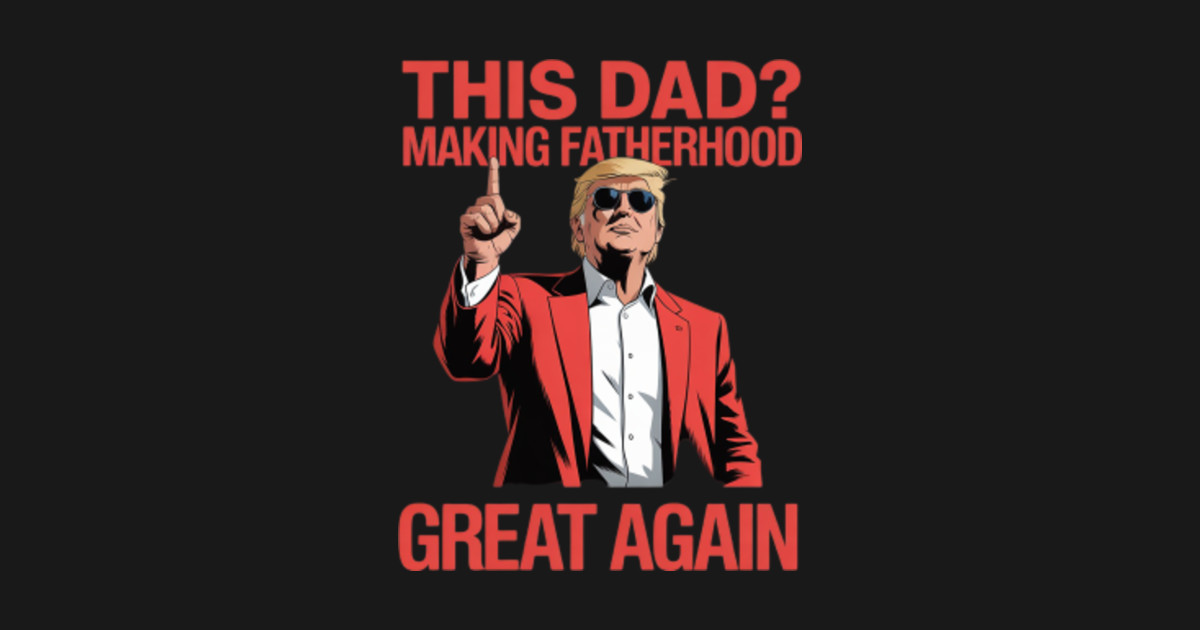 Trump Father's Day - Trump Fathers Day - T-Shirt | TeePublic