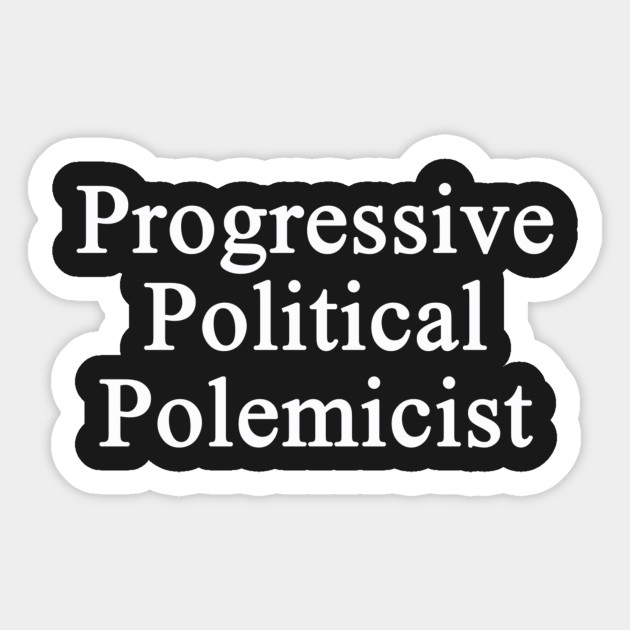 Progressive Political Polemicist - Polemicist - Sticker | TeePublic