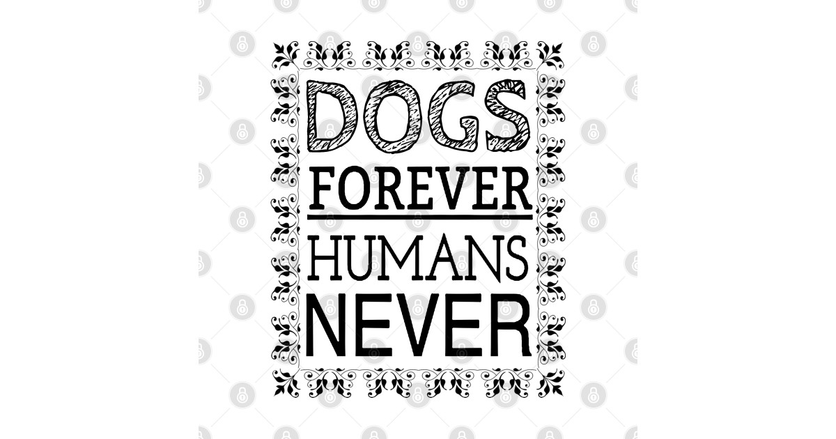 DOGS FOREVER HUMANS NEVER - Dogs - T-Shirt | TeePublic