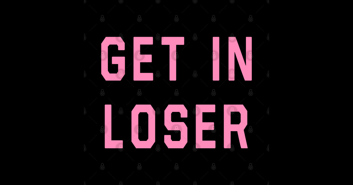 Mean Girls - Get In Loser - Mean Girls - T-Shirt | TeePublic