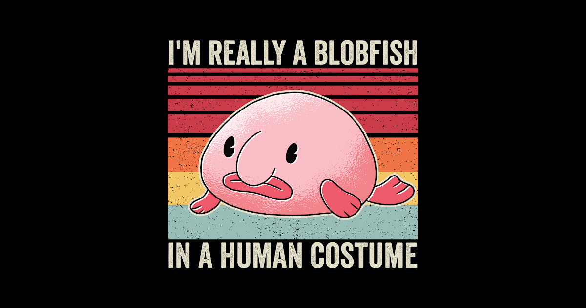 Im A Blobfish In A Human Costume Funny - Blobfish - Posters and Art Prints | TeePublic