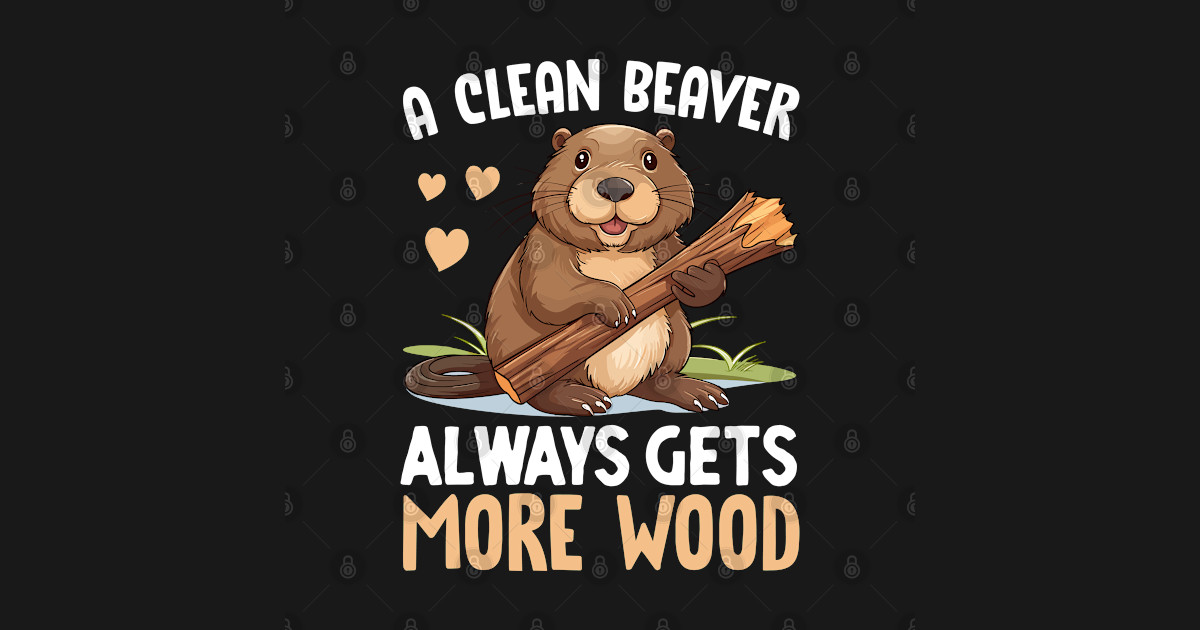 A Clean Beaver Always Gets More Wood - Beaver Lover - T-Shirt | TeePublic