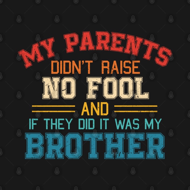 My parents didn't raise no fool if they did it was my brother ...