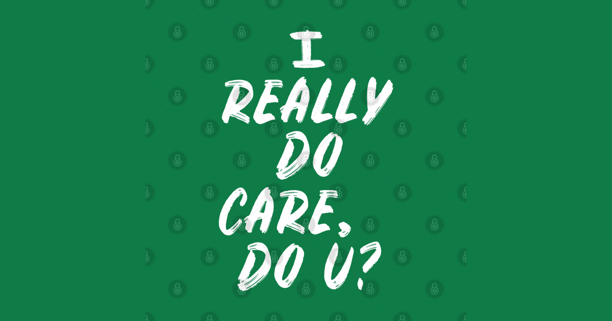 I Really Do Care, Do U? - I Really Dont Care Do U - T-Shirt | TeePublic