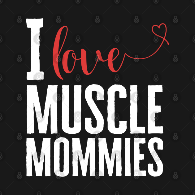 I Love Muscle Mommies - I Love Muscle Mommies - T-Shirt | TeePublic