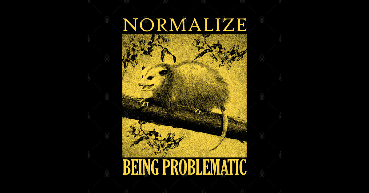 NORMALIZE BEING PROBLEMATIC Opossum - Normalize Being Problematic ...