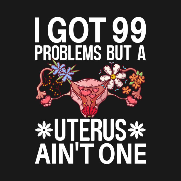 i Got 99 Problems But A Uterus Ain't One - I Got 99 Problems But A Uterus Aint On - T-Shirt ...