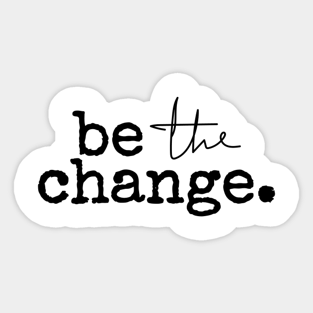 Be the Change. Quote - Be The Change - Sticker | TeePublic