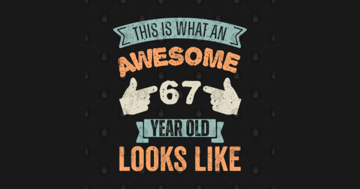 This is what an awesome 67 year old looks like 67th birthday funny ...
