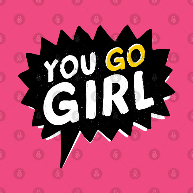 You Go Girl - Feminism - T-Shirt | TeePublic