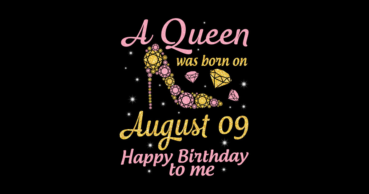 A Queen Was Born On August 09 Happy Birthday To Me Nana Mommy Mama Aunt ...