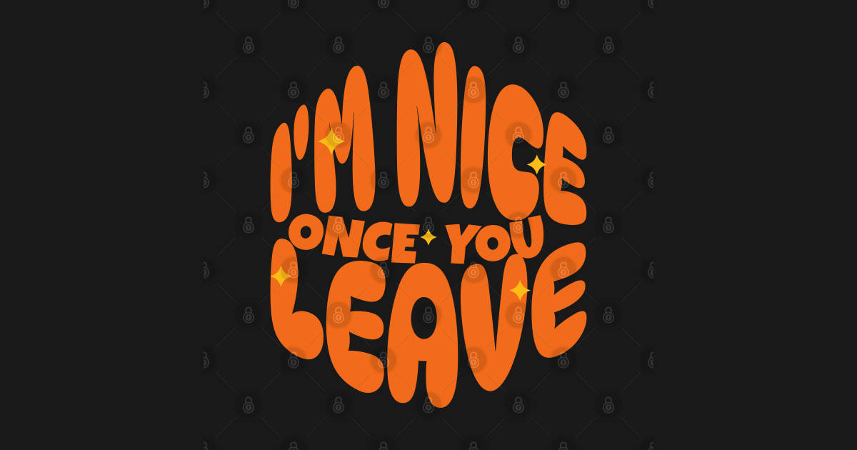 I’m Nice Once You Leave - Im Nice Once You Leave - T-Shirt | TeePublic