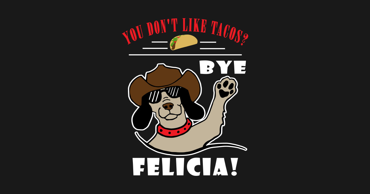 You Don't Like Tacos? Bye Felicia - Taco Lovers Gift - Phone Case ...