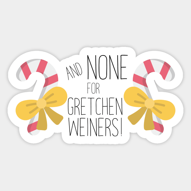 And None For Gretchen Weiners - Gretchen Weiners - Sticker | TeePublic
