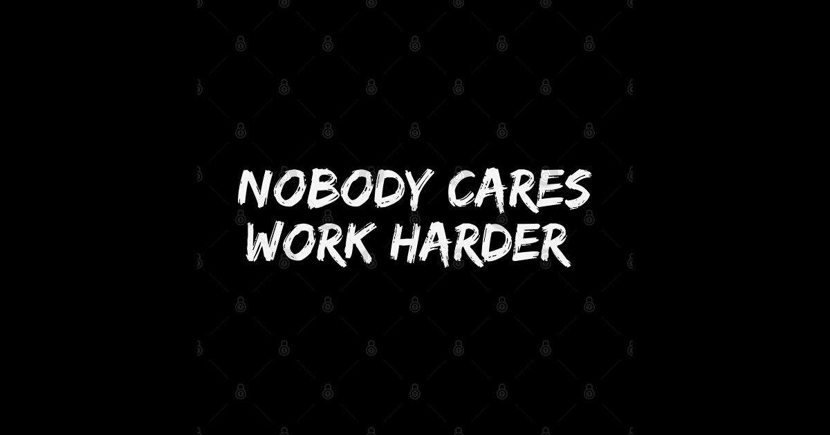 No One Cares Work Harder - Nobody Cares Work Harder - Sticker | TeePublic