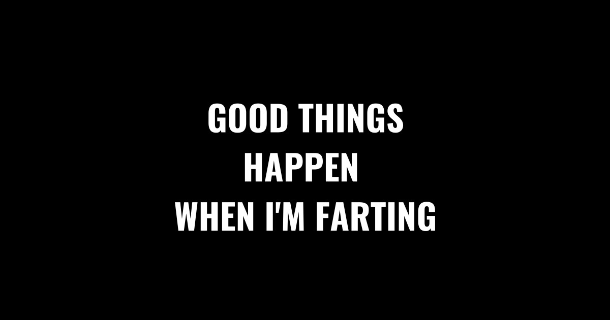 Good Things Happen When I'm Farting - Farting - Sticker | TeePublic