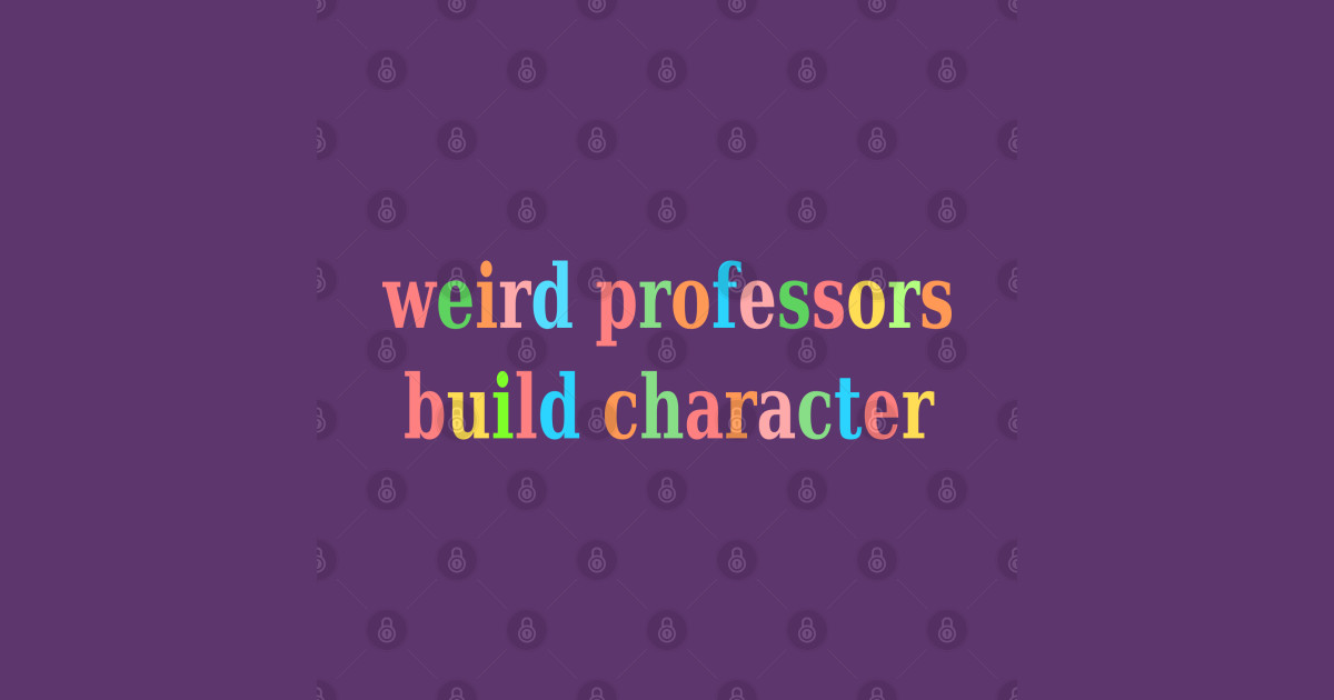 weird professors build character - Professors - T-Shirt | TeePublic