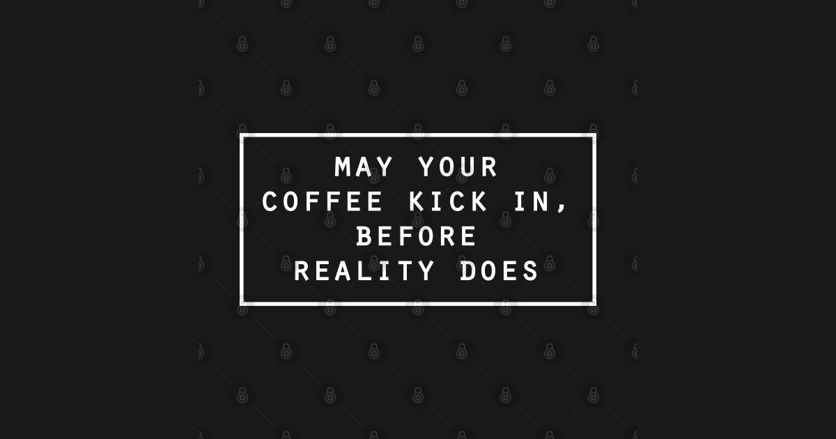 May your coffee kick in before reality does - Coffee - T-Shirt | TeePublic