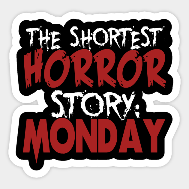 The Shortest Horror Story: Monday - Monday - Sticker | TeePublic