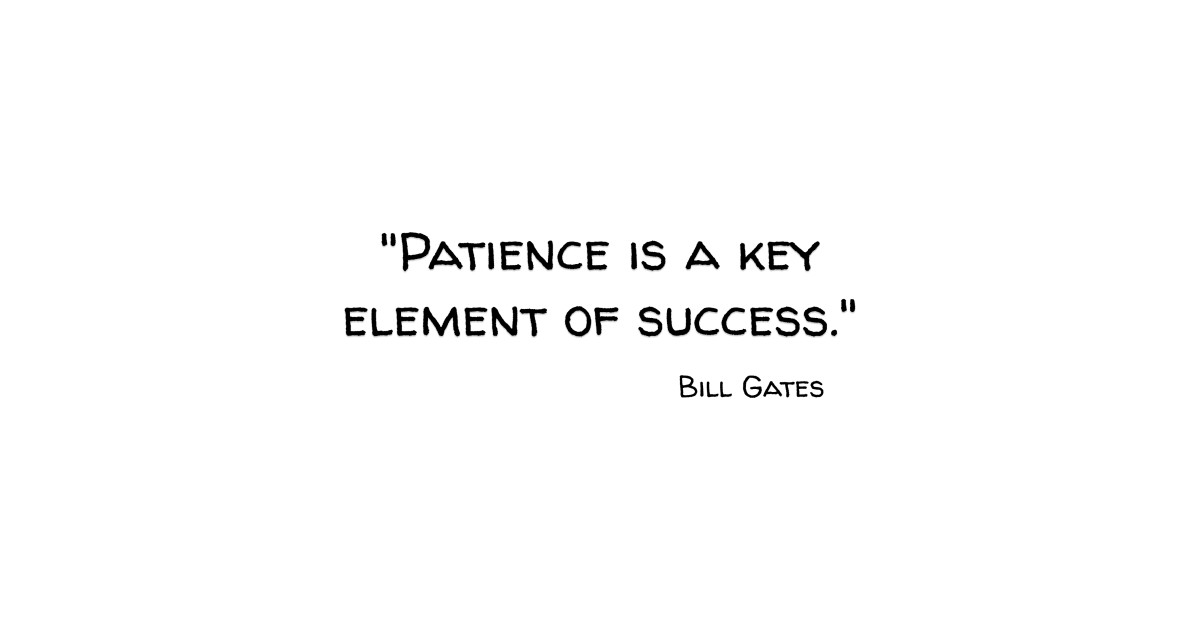 "Patience is a key element of success." Bill Gates - Bill Gates - T ...