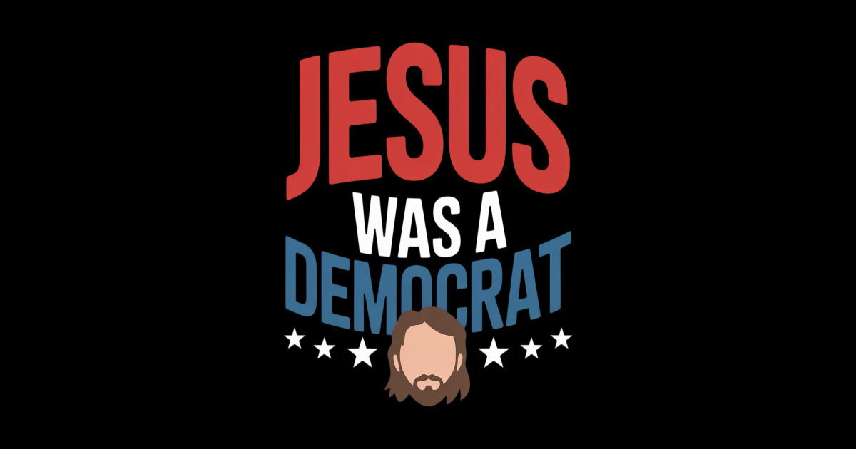 Jesus was a Democrat Political Liberal Anti Trump - Jesus Was A ...
